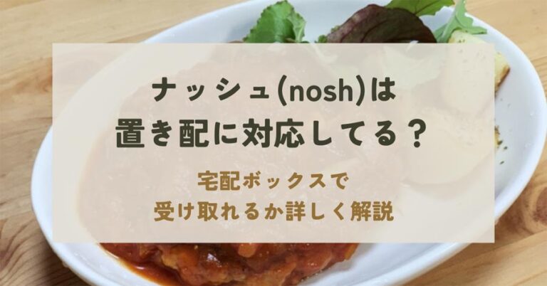 ナッシュ(nosh)は置き配や宅配ボックスで受け取れる？受け取り方法を徹底解説！ | 宅配弁当メグスタ